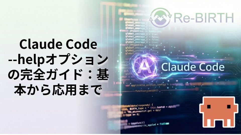 Claude Code --helpオプションの完全ガイド：基本から応用まで